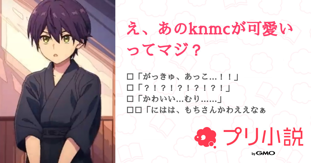 え、あのknmcが可愛いってマジ？ - 全6話 【連載中】（のこのこひなのすけさんの小説） | 無料スマホ夢小説ならプリ小説 byGMO